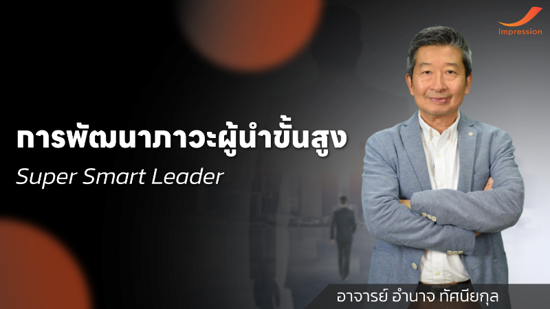 การพัฒนาภาวะผู้นําขั้นสูง Super Smart Leader - วิทยากร : อำนาจ ทัศนียกุล